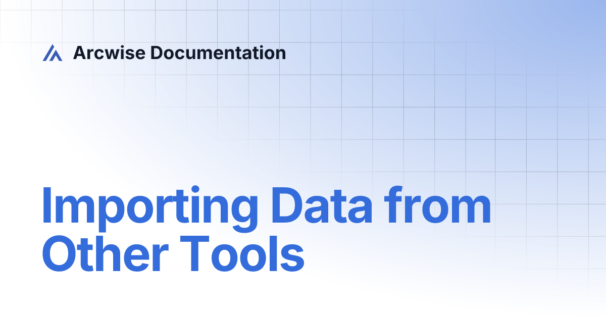 Importing Data from Other Tools | Arcwise Documentation